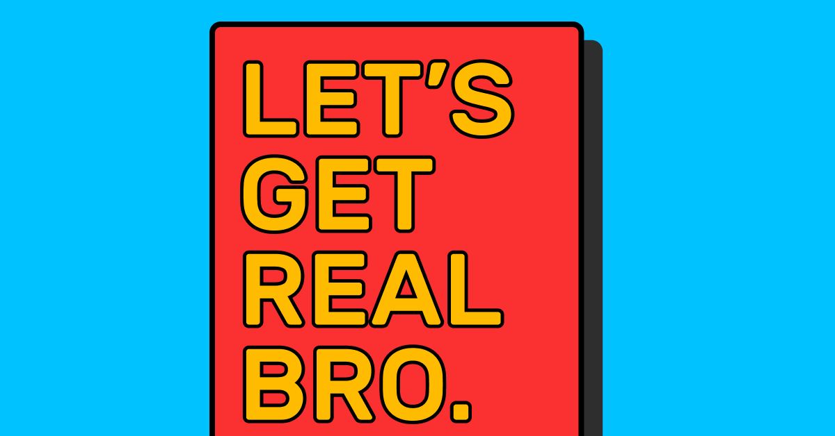 Let's Get Real Bro